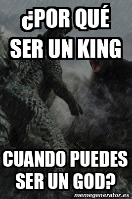 Meme Personalizado - ¿Por qué ser un King cuando puedes ser un GOD ...