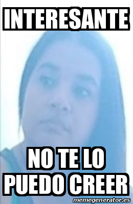 Meme Personalizado - interesante no te lo puedo creer - 32181971