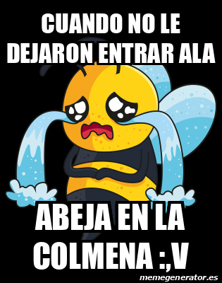 Meme Personalizado - Cuando no le dejaron entrar ala abeja en la ...