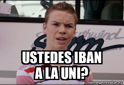 Meme Personalizado - ustedes iban a la uni? - 32183009