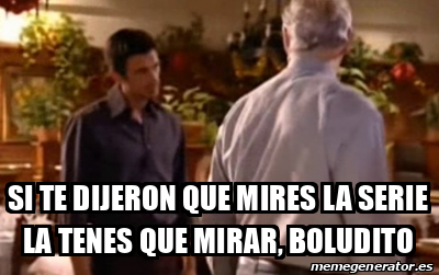 Meme Personalizado - Si te dijeron que mires la serie la tenes que ...