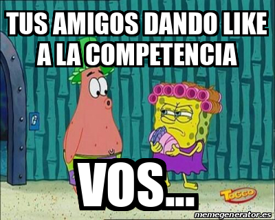 Meme Personalizado - tus amigos dando like a la competencia vos ...