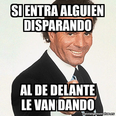 Meme Julio Iglesias - Si entra alguien disparando al de delante le van ...
