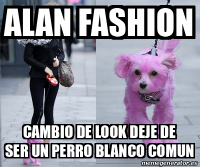 Meme Personalizado - ALAN FASHION CAMBIO DE LOOK DEJE DE SER UN PERRO ...