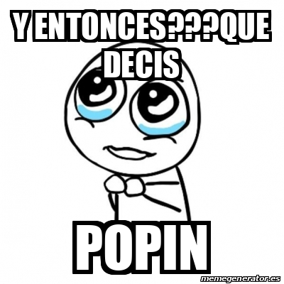 Meme Por favor - Y entonces???Que decis Popin - 32183764