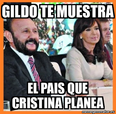 Meme Personalizado - gildo te muestra el pais que cristina planea ...