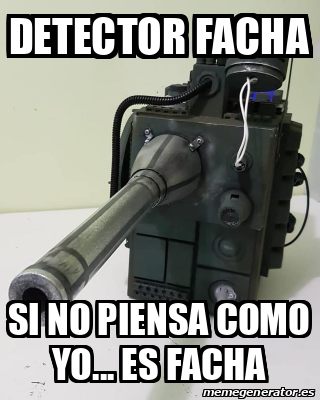 Meme Personalizado - DETECTOR FACHA SI NO PIENSA COMO YO... ES FACHA ...