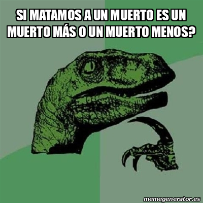 Meme Filosoraptor - Si matamos a un muerto es un muerto más o un muerto ...