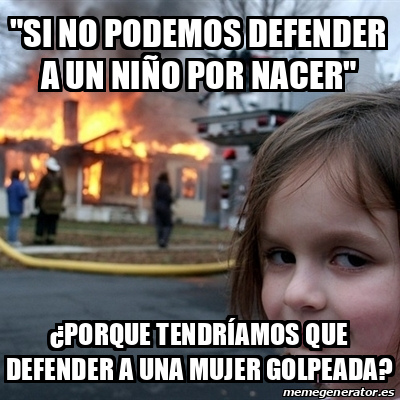 Meme Disaster Girl - "si no podemos defender a un niño por nacer ...
