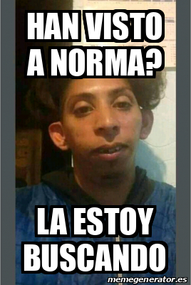 Meme Personalizado - Han visto a norma? la estoy buscando - 32186173