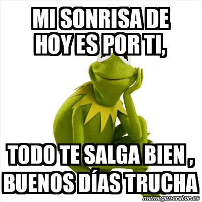 Meme Kermit the frog - Mi sonrisa de hoy es por ti, Todo te salga bien ...
