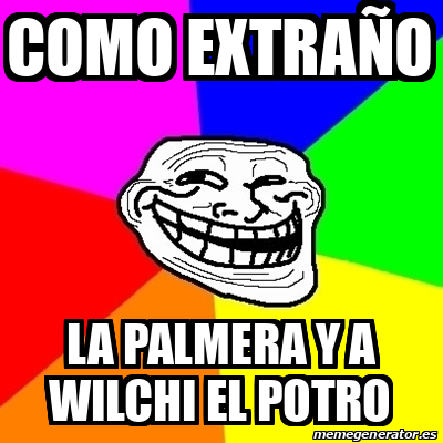 Meme Troll - Como extraño La palmera y a wilchi el potro - 32187076