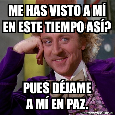Meme Willy Wonka - Me has visto a mí en este tiempo así? Pues déjame a ...