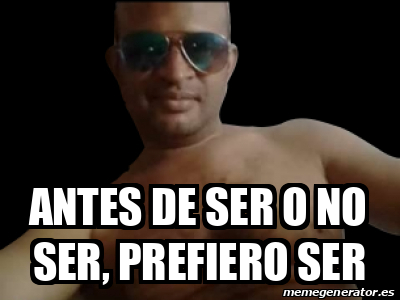 Meme Personalizado - ANTES DE SER O NO SER, PREFIERO SER - 32187532
