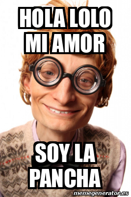 Meme Personalizado - Hola lolo mi amor Soy la Pancha - 32187701
