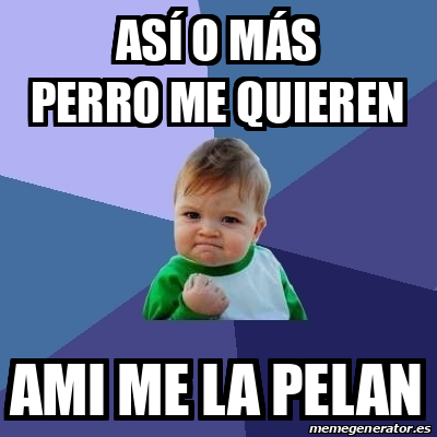 Meme Bebe Exitoso - Así o más perro me quieren Ami me la pelan - 32187796