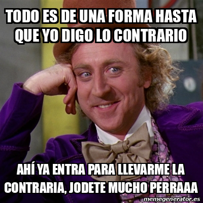 Meme Willy Wonka - Todo es de una forma hasta que yo digo lo contrario ...