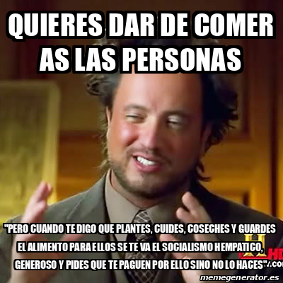 Meme Ancient Aliens - quieres dar de comer as las personas "pero CUANDO ...