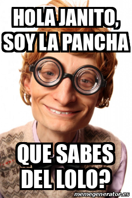 Meme Personalizado - Hola janito, soy la Pancha Que sabes del lolo ...