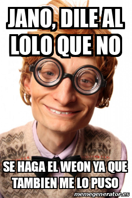 Meme Personalizado - Jano, dile al Lolo que no Se haga el weon ya que ...
