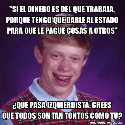 Meme Bad Luck Brian - "si el dinero es del que TRABAJA, porque tengo ...