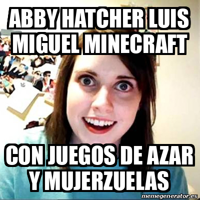 Meme Overly Attached Girlfriend - Abby hatcher Luis Miguel Minecraft ...