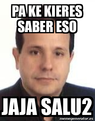 Meme Personalizado - Pa ke kieres saber eso Jaja salu2 - 32188409