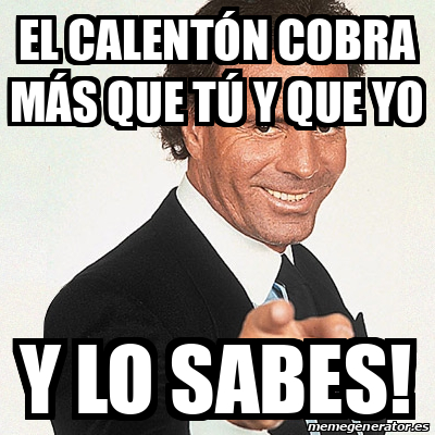Meme Julio Iglesias - El calentón cobra más que tú y que yo Y lo sabes ...