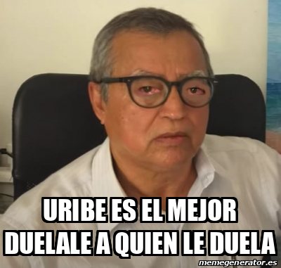 Meme Personalizado - URIBE ES EL MEJOR DUELALE A QUIEN LE DUELA - 32188538