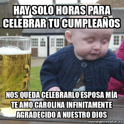 Meme Drunk Baby - Hay solo horas para celebrar tu cumpleaños Nos queda ...