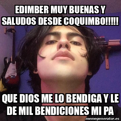 Meme Personalizado - eDIMBER MUY BUENAS Y SALUDOS DESDE COQUIMBO ...