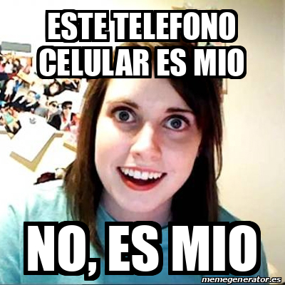 Meme Overly Attached Girlfriend - Este telefono celular es mio no, es ...