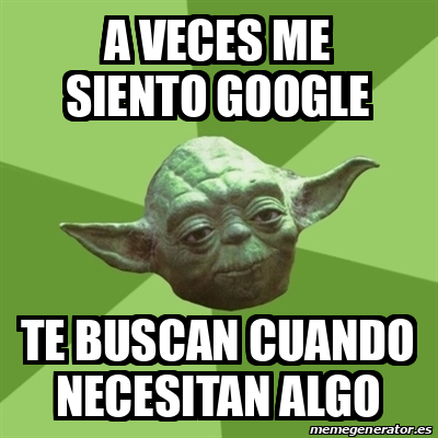 Meme Yoda - A veces me siento google te buscan cuando necesitan algo ...