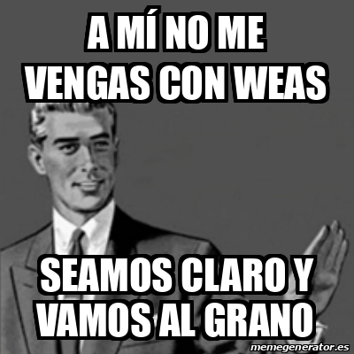 Meme Correction Guy - A mí no me vengas con weas Seamos claro y vamos ...