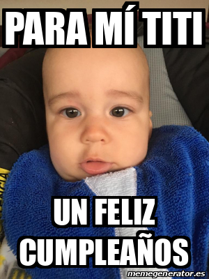 Meme Personalizado - Para mí titi Un feliz cumpleaños - 32190164