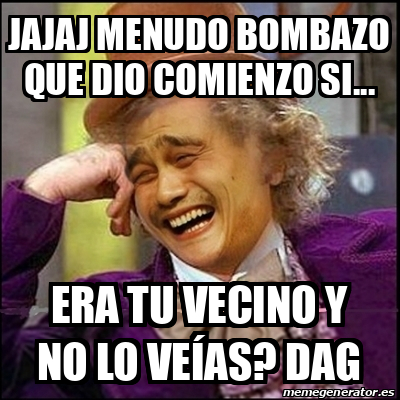 Meme Yao Wonka - Jajaj menudo bombazo que dio comienzo si... Era tu ...
