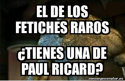 Meme Personalizado - El de los fetiches raros ¿Tienes una de Paul ...