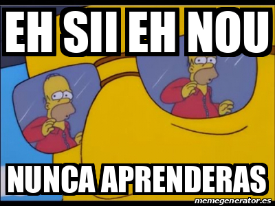 Meme Personalizado - Eh sii eh nou Nunca aprenderas - 32190834