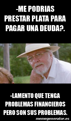 Meme Personalizado - -me podrias prestar plata para pagar una deuda ...
