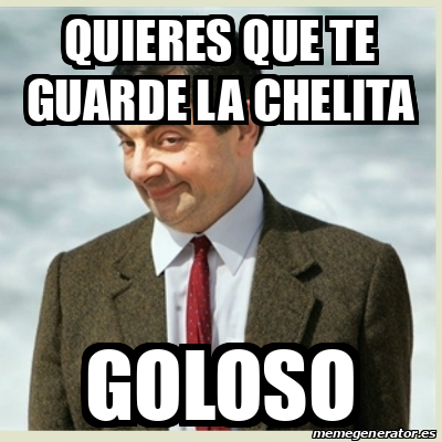 Meme Mr Bean - Quieres que te guarde la chelita Goloso - 32191190