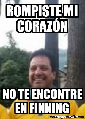 Meme Personalizado - Rompiste mi corazón No te encontre en finning ...