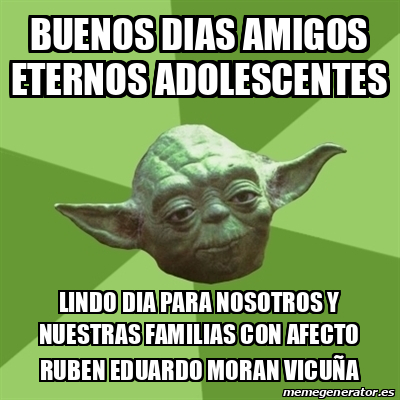 Meme Yoda - buenos dias amigos eternos adolescentes lindo dia para ...