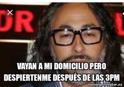 Meme Personalizado - Vayan a mi domicilio pero despiertenme después de ...