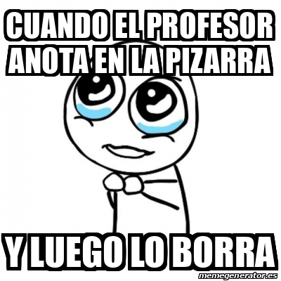 Meme Por favor - cuando el profesor anota en la pizarra y luego lo ...
