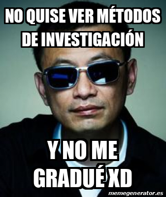 Meme Personalizado - no quise ver métodos de investigación Y no me ...