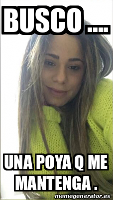Meme Personalizado - Busco .... Una poya q me mantenga . - 32192376