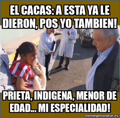 Meme Personalizado - EL CACAS: A ESTA YA LE DIERON, POS YO TAMBIEN ...