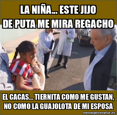 Meme Personalizado - LA NIÑA... ESTE JIJO DE PUTA ME MIRA REGACHO EL ...