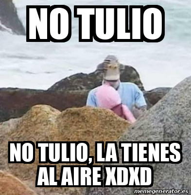Meme Personalizado - No tulio No tulio, la tienes al aire xdxd - 32192655
