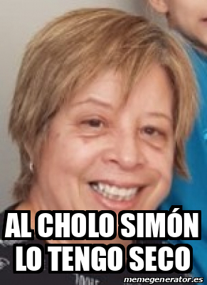 Meme Personalizado - al cholo simón lo tengo seco - 32192787